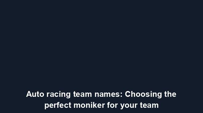 Auto racing team names: Choosing the perfect moniker for your team ...
