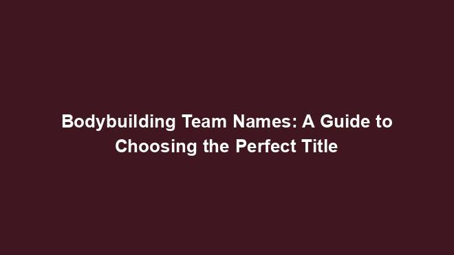 Bodybuilding Team Names: A Guide to Choosing the Perfect Title - Team ...