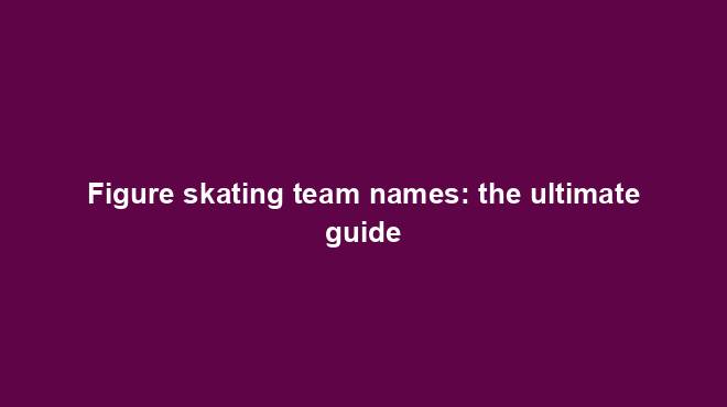 Figure skating team names: the ultimate guide - Team Names World