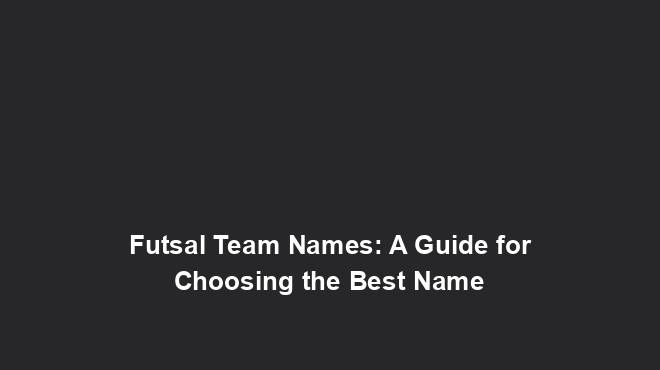 Futsal Team Names: A Guide for Choosing the Best Name - Team Names World
