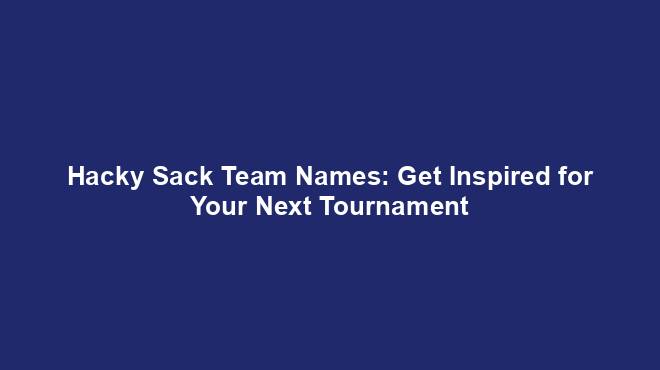 Hacky Sack Team Names: Get Inspired for Your Next Tournament - Team ...