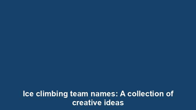 Ice climbing team names: A collection of creative ideas - Team Names World