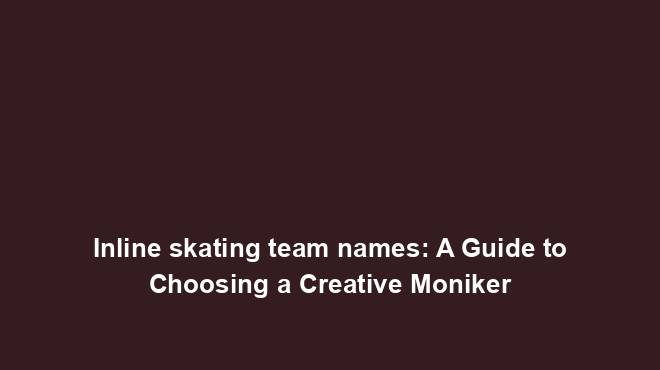 Inline skating team names: A Guide to Choosing a Creative Moniker ...