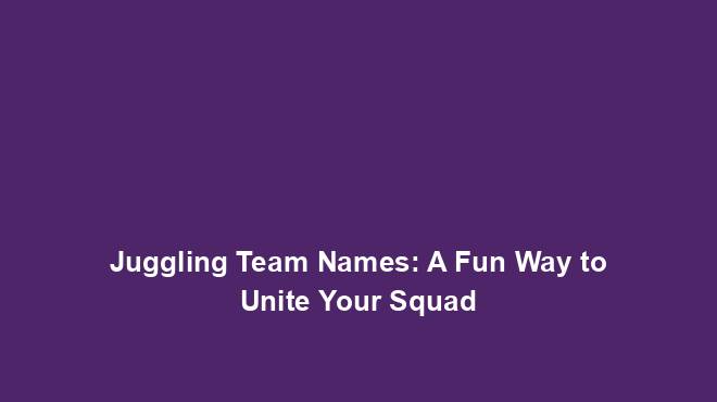 Juggling Team Names: A Fun Way to Unite Your Squad - Team Names World