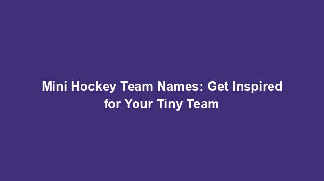 Mini Hockey Team Names: Get Inspired for Your Tiny Team - Team Names World