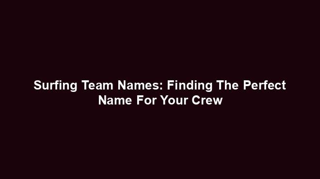 Surfing Team Names: Finding The Perfect Name For Your Crew - Team Names ...
