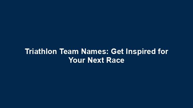 Triathlon Team Names: Get Inspired for Your Next Race - Team Names World Triathlon Team Names: Get Inspired for Your Next Race - Team Names World
