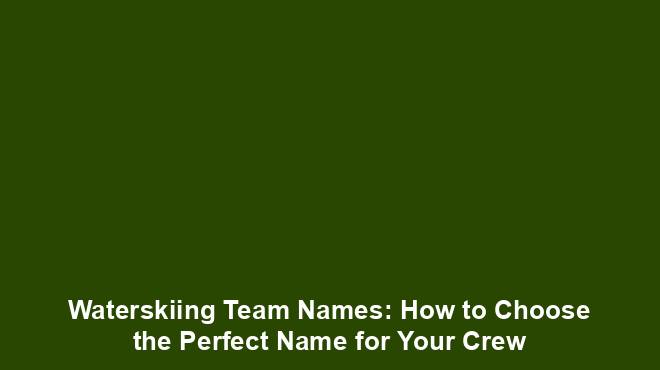 Waterskiing Team Names: How to Choose the Perfect Name for Your Crew ...
