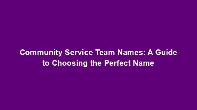 Community Service Team Names: A Guide to Choosing the Perfect Name ...