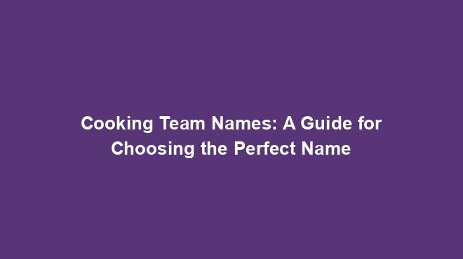 Cooking Team Names: A Guide for Choosing the Perfect Name - Team Names ...