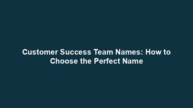 Customer Success Team Names: How to Choose the Perfect Name - Team ...