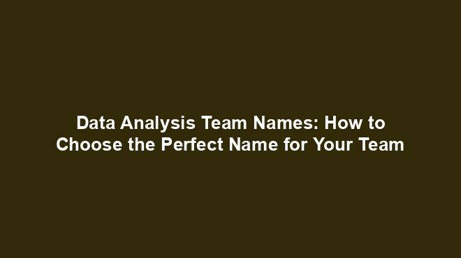 Data Analysis Team Names: How to Choose the Perfect Name for Your Team ...