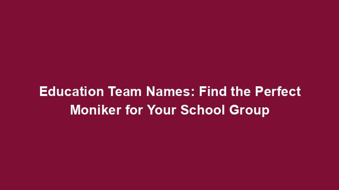 Education Team Names: Find the Perfect Moniker for Your School Group ...