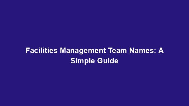 Facilities Management Team Names: A Simple Guide - Team Names World