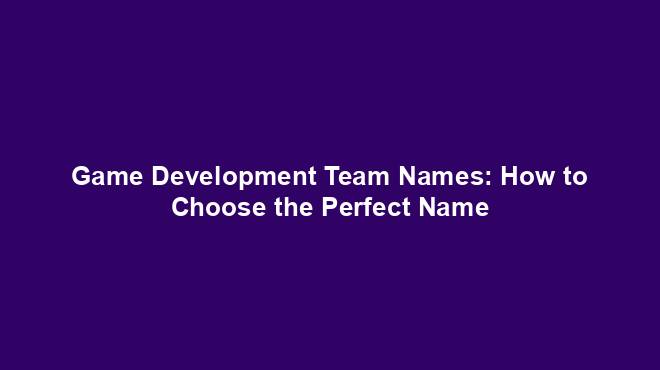 Game Development Team Names: How to Choose the Perfect Name - Team ...