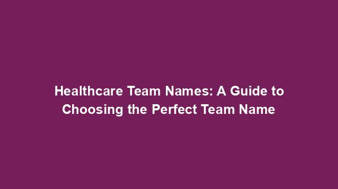 Healthcare Team Names: A Guide to Choosing the Perfect Team Name - Team ...