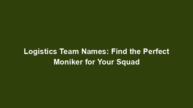 Logistics Team Names: Find the Perfect Moniker for Your Squad - Team ...