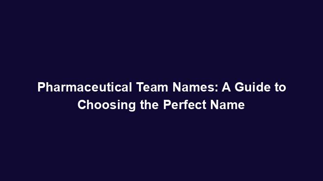 Pharmaceutical Team Names: A Guide to Choosing the Perfect Name - Team ...