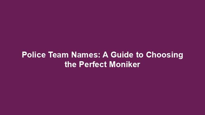 Police Team Names: A Guide to Choosing the Perfect Moniker - Team Names ...