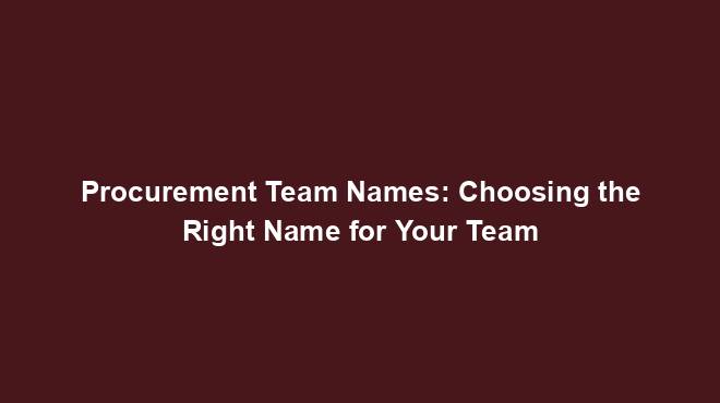 Procurement Team Names: Choosing the Right Name for Your Team - Team ...