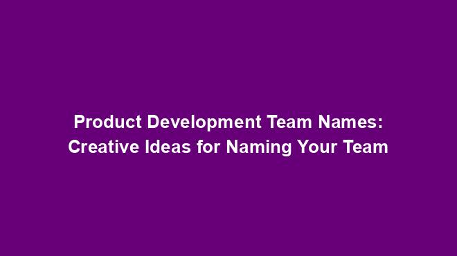 Product Development Team Names: Creative Ideas for Naming Your Team ...