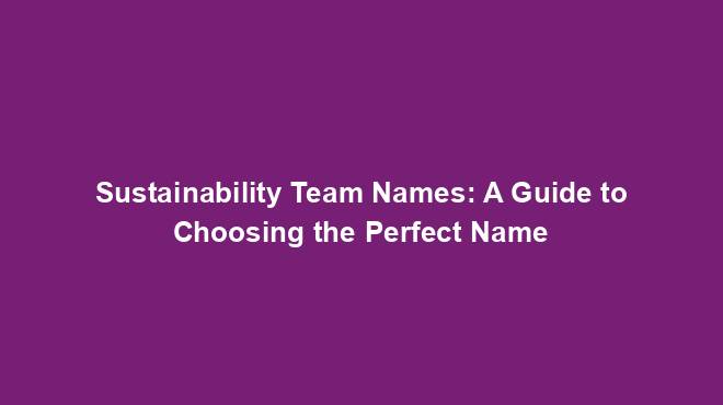 Sustainability Team Names: A Guide to Choosing the Perfect Name - Team ...
