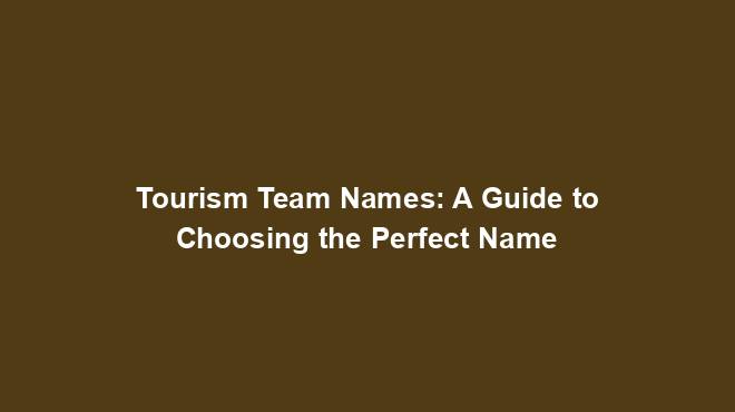 Tourism Team Names: A Guide to Choosing the Perfect Name - Team Names World
